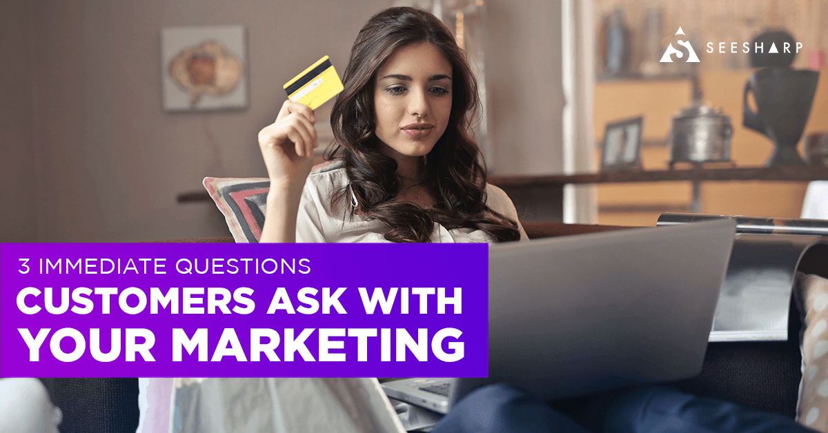 3 Immediate Questions Customers Ask With Your Marketing | SeeSharp Group